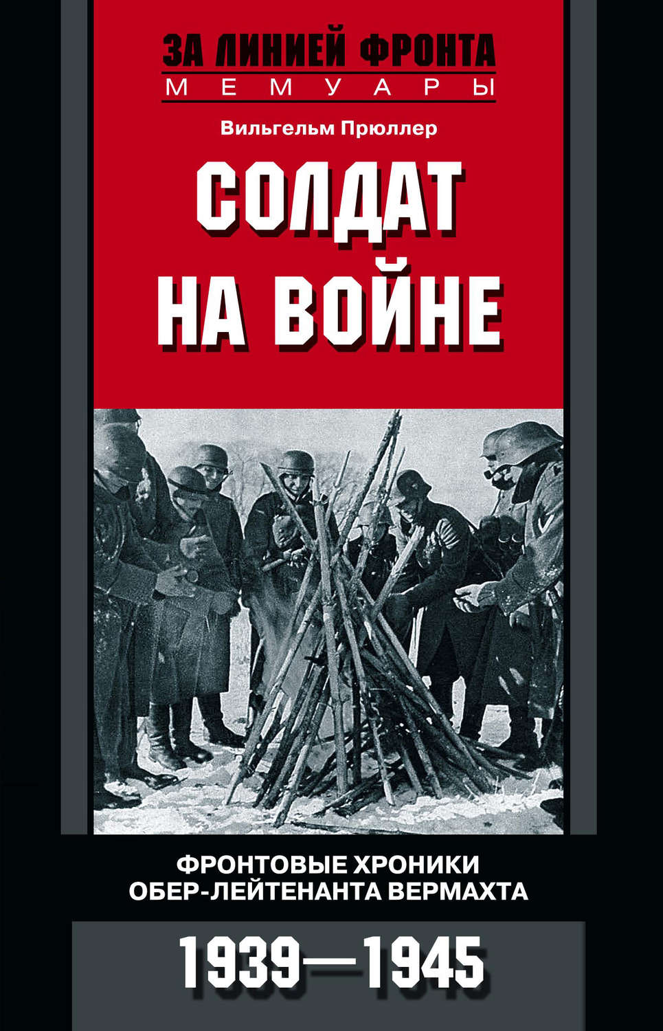 Вильгельм Прюллер книга Солдат на войне. Фронтовые хроники обер-лейтенанта вермахта. 1939 – 1945 ...